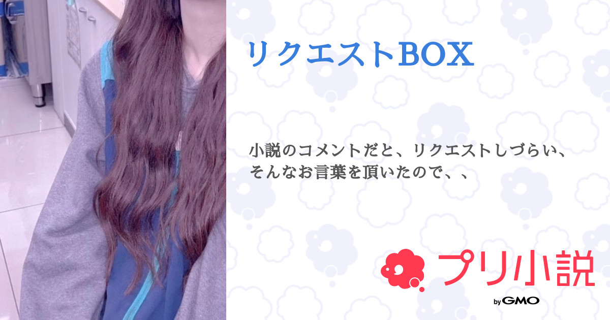 リクエストBOX - 全1話 【連載中】（KIKIさんの小説） | 無料スマホ夢小説ならプリ小説 byGMO